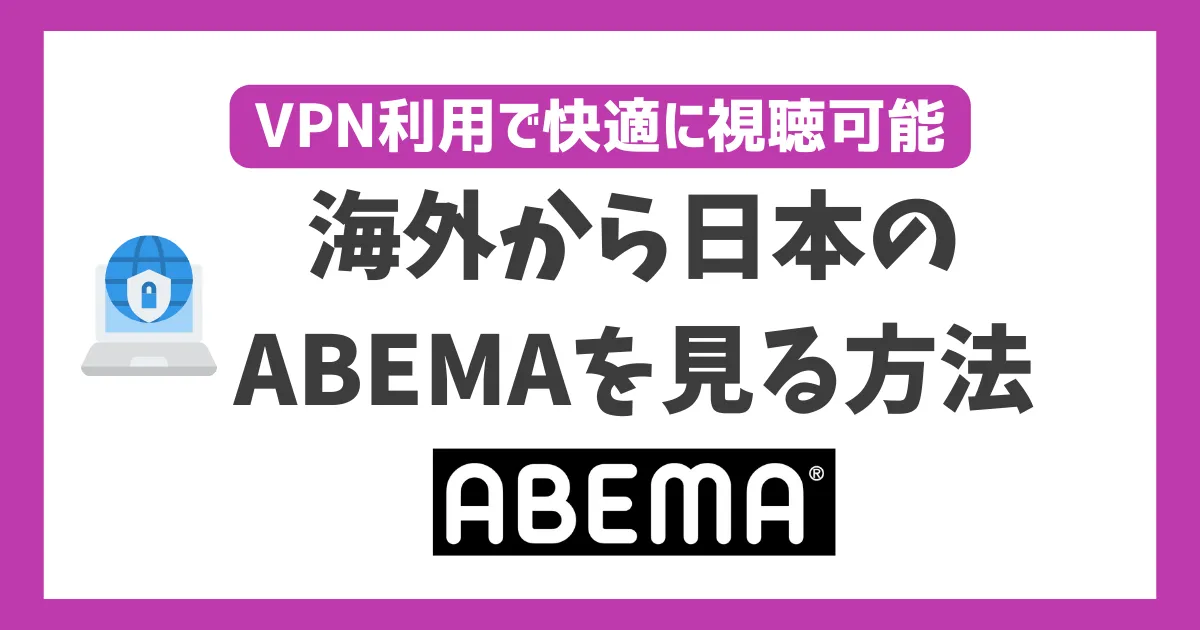 海外からABEMAを見る方法！VPN利用で快適に視聴可能 | WEBパイロット
