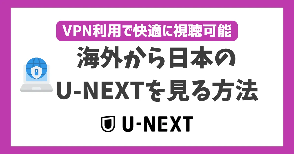海外からU-NEXTを見る方法！VPN利用で快適に視聴可能 | WEBパイロット