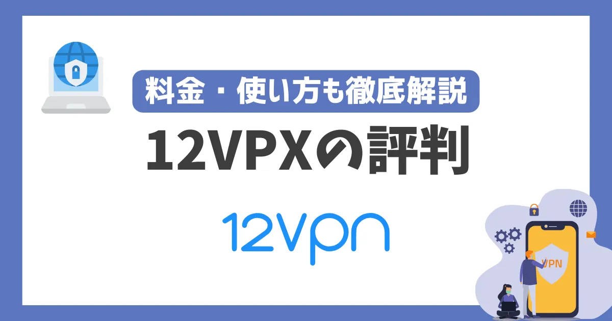12VPX(12VPN)の評判や安全性は？料金・使い方も徹底解説！ | WEBパイロット