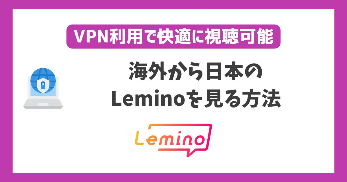 海外からLeminoを見る方法！VPN利用で快適に視聴可能 | WEBパイロット