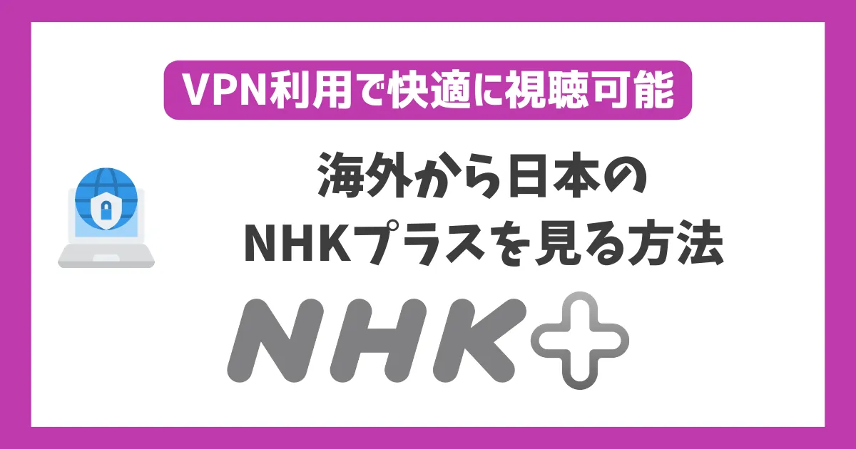 海外からNHKプラスを見る方法！VPN利用で快適に視聴可能 | WEBパイロット