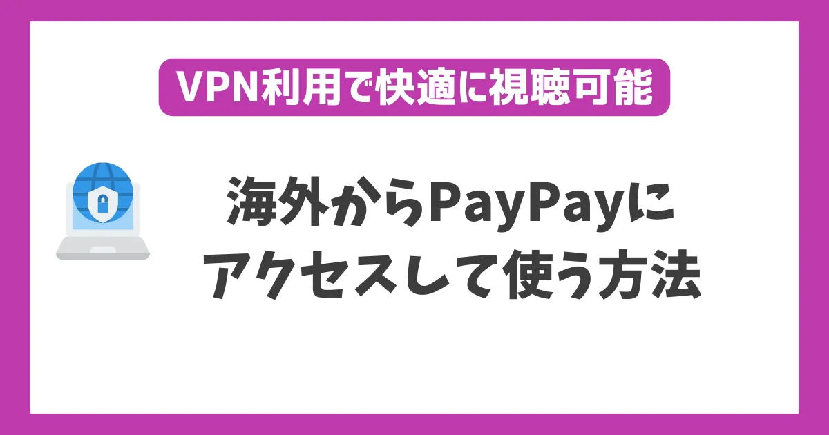 海外からPayPayにアクセスして使う方法！VPNで簡単にPayPayが使える | WEBパイロット