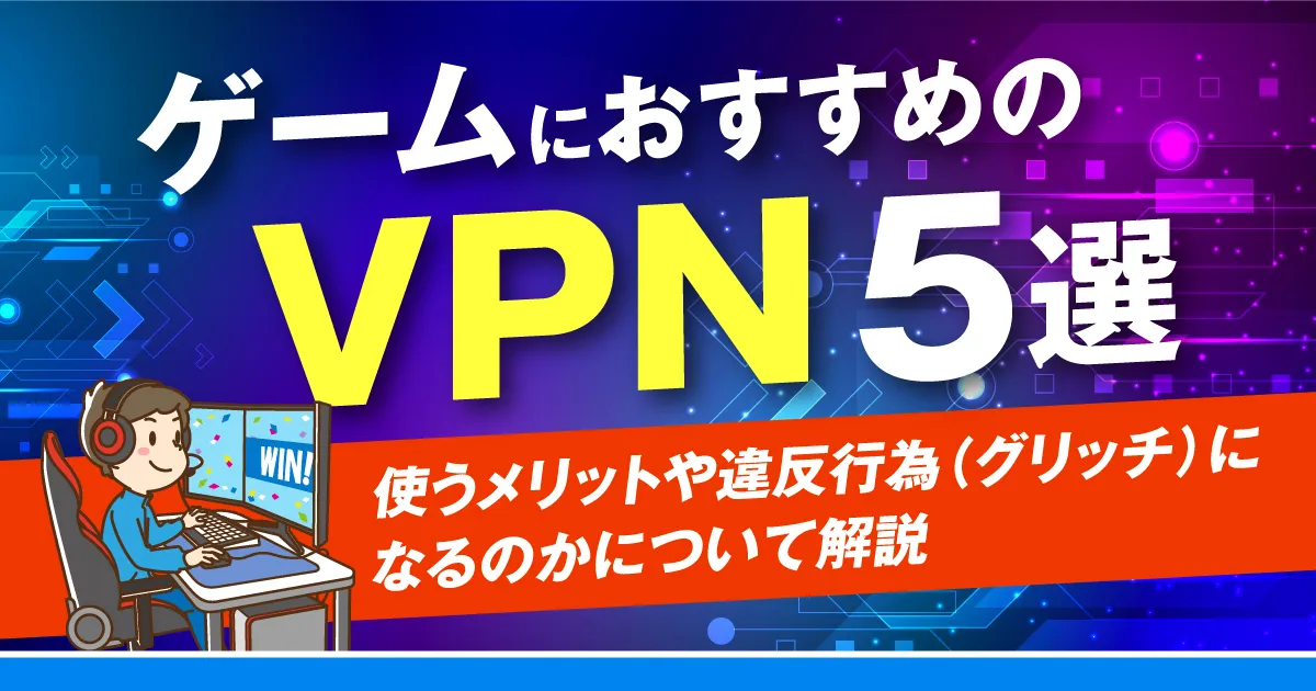 ゲームにおすすめなVPN5選！使うメリットや違反行為(グリッチ)になるのかについて解説 | WEBパイロット
