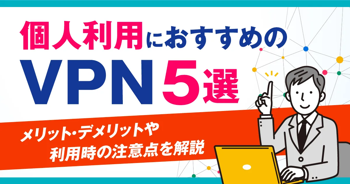 個人利用におすすめのVPN5選！メリット・デメリットや利用時の注意点を解説 | WEBパイロット