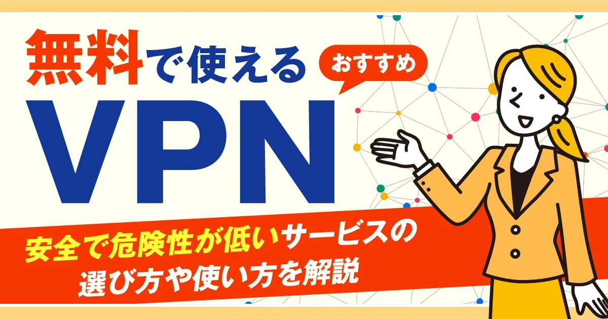 無料で使えるおすすめVPN5選 | 安全で危険性が低いサービスの選び方や使い方を解説 | WEBパイロット
