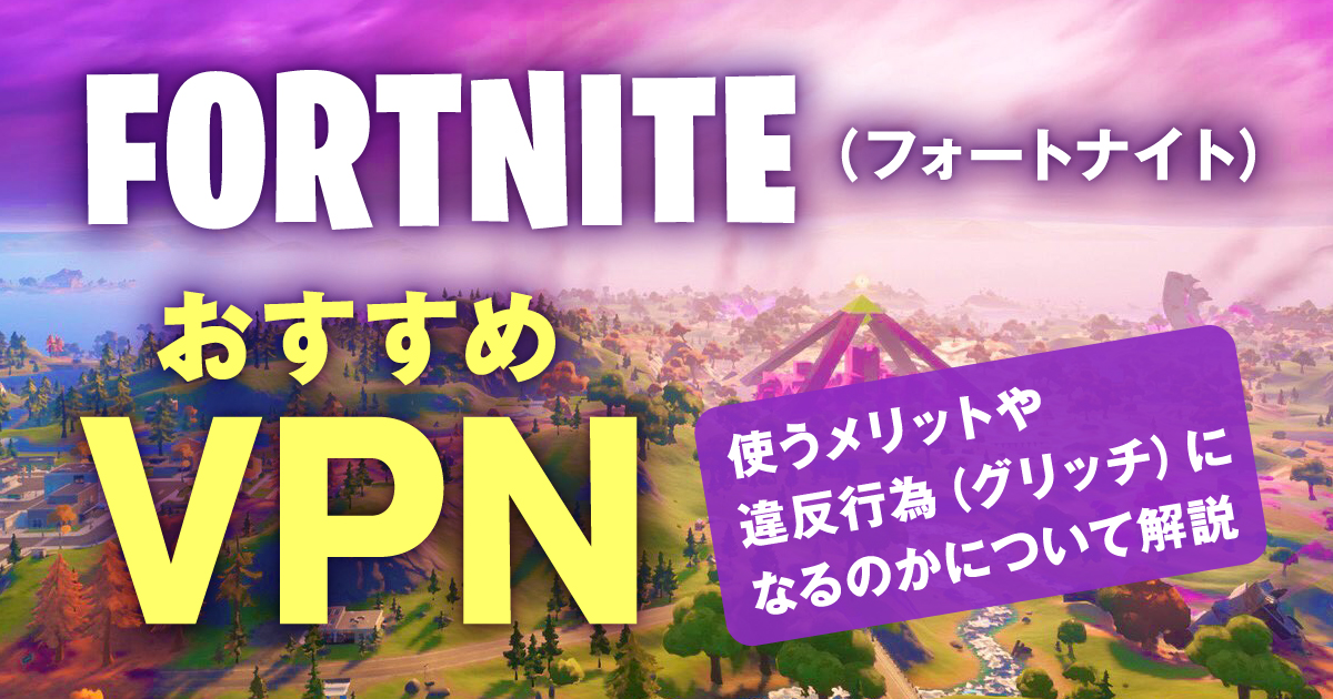 フォートナイト（Fortnite）におすすめなVPN4選！使うメリットや違反行為（グリッチ）になるのか解説 | WEBパイロット